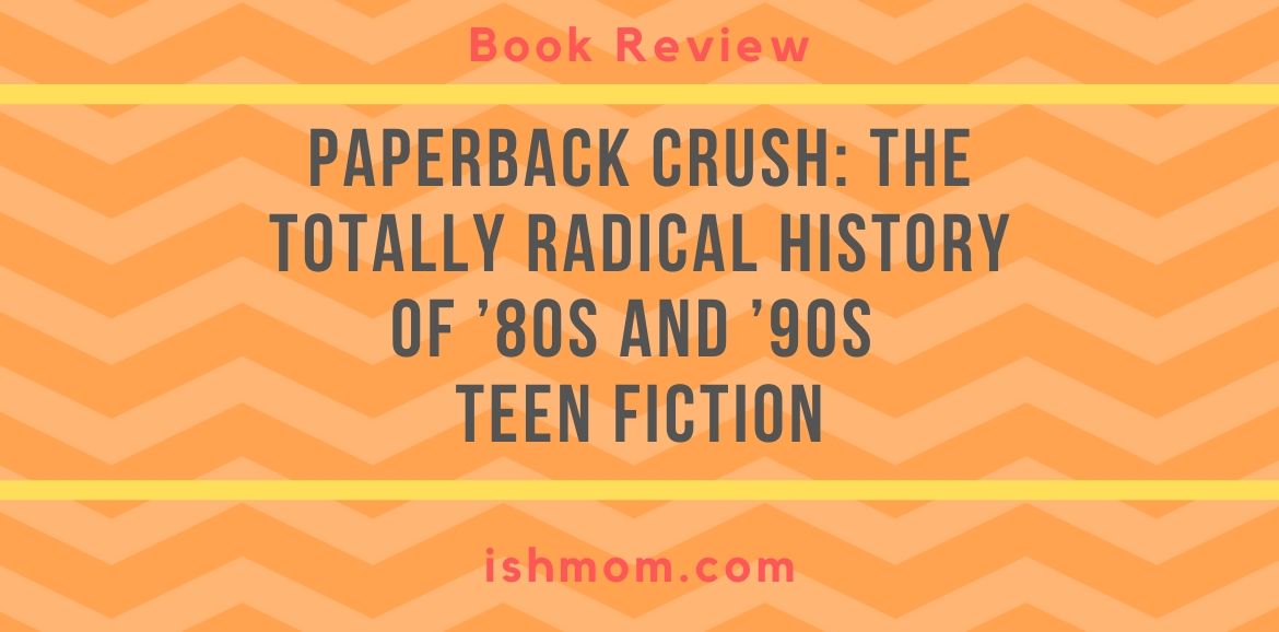 Paperback Crush: The Totally Radical History of '80s and '90s Teen ...